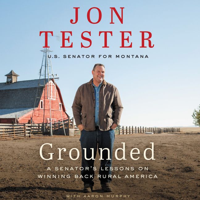 Jon Tester GROUNDED: A Senator’s Lessons on Winning Back Rural America ...